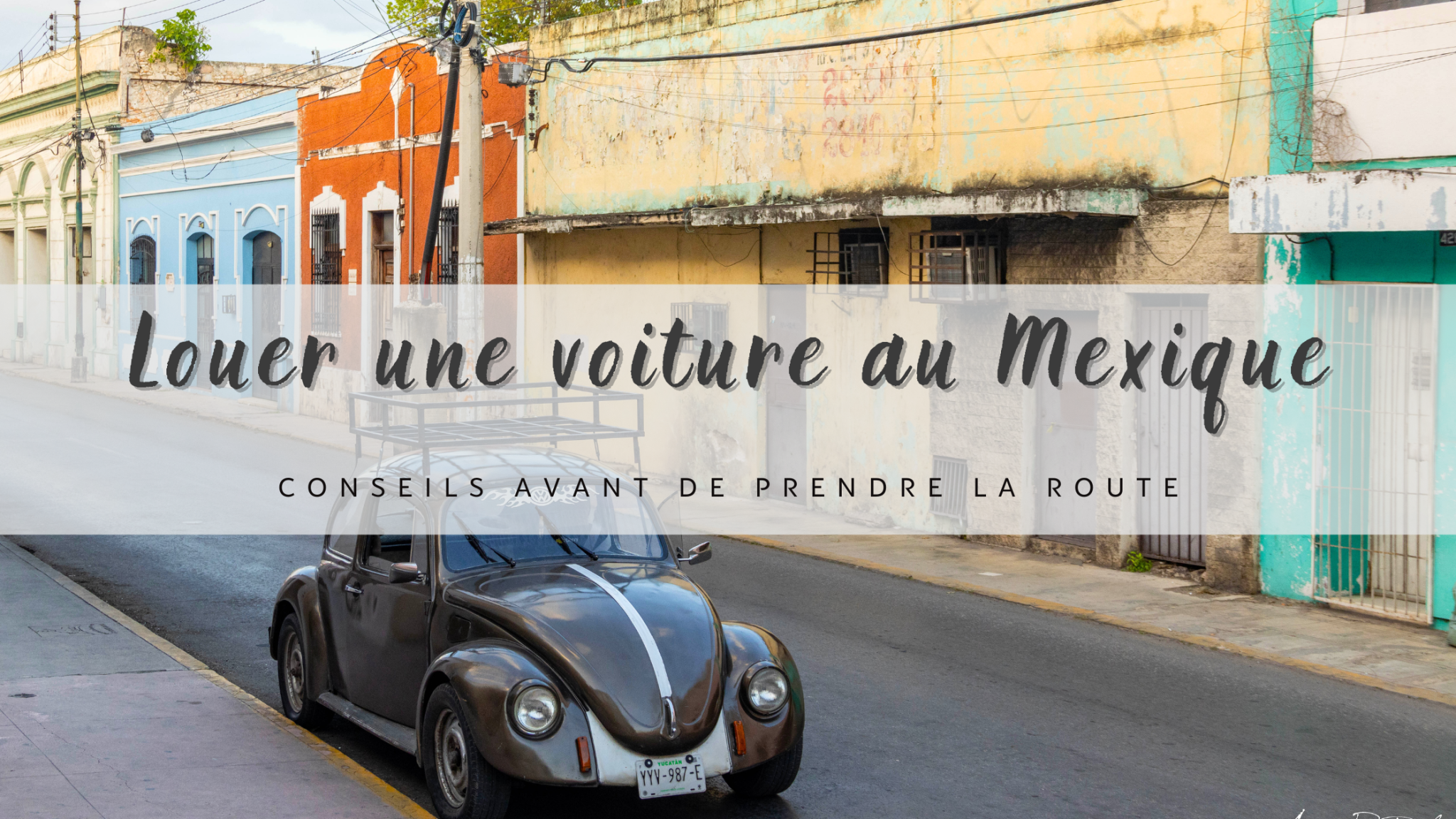 Louer une Voiture au Mexique : Conseils avant de prendre la route